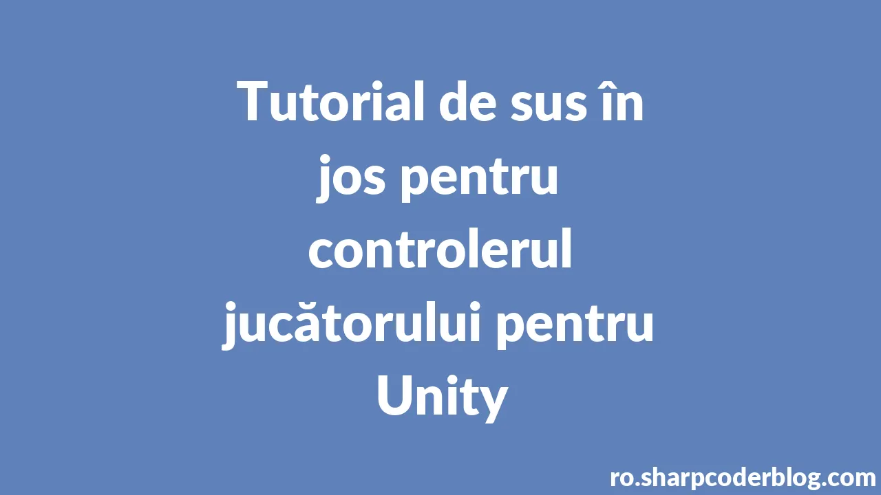 Tutorial De Sus în Jos Pentru Controlerul Jucătorului Pentru Unity Sharp Coder Blog