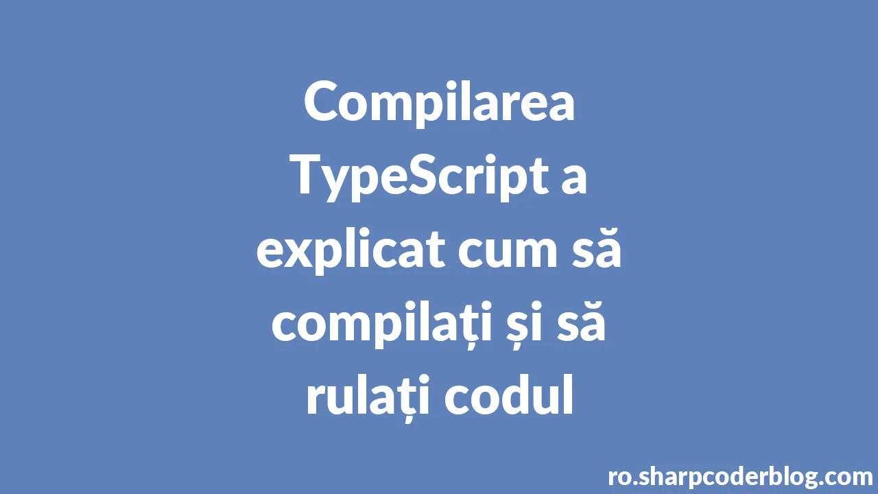 Compilarea TypeScript a explicat cum să compilați și să rulați codul | Sharp Coder Blog