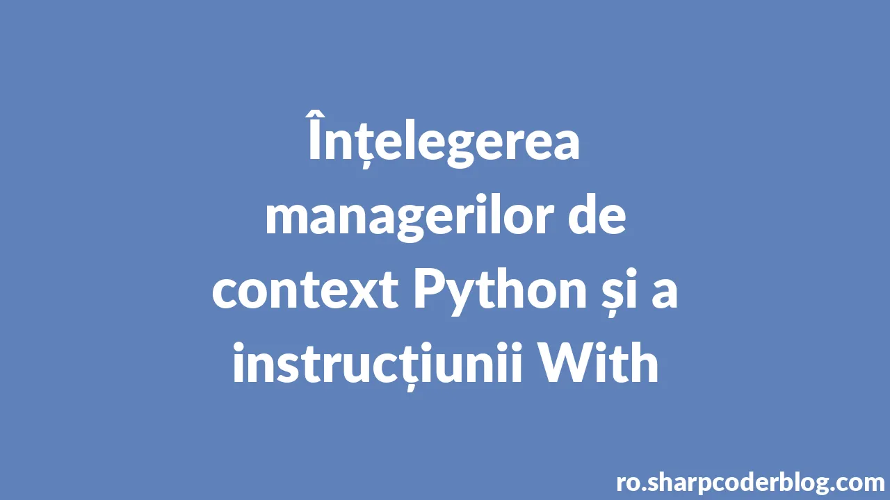 Înțelegerea managerilor de context Python și a instrucțiunii With | Sharp Coder Blog