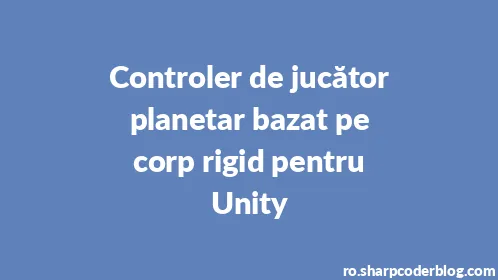 Controler de jucător planetar bazat pe corp rigid pentru Unity - Thumbnail