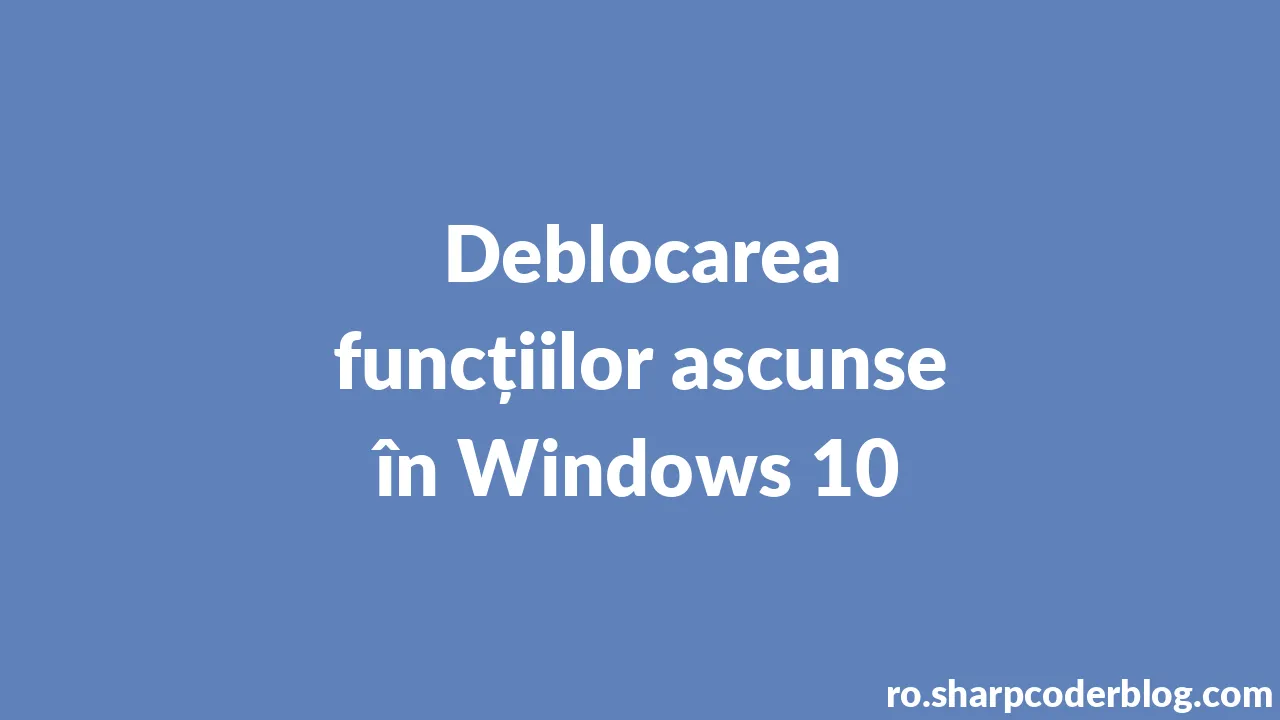 Deblocarea funcțiilor ascunse în Windows 10 | Sharp Coder Blog