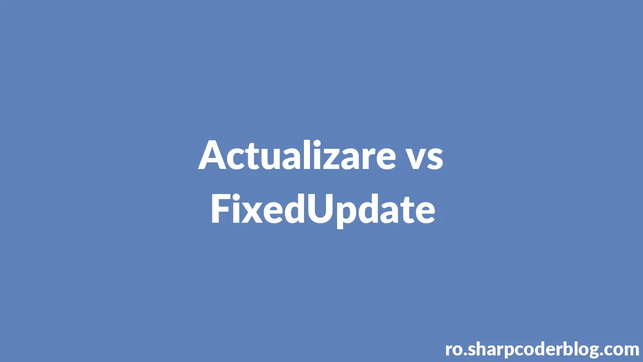 Actualizare Vs Fixedupdate Sharp Coder Blog