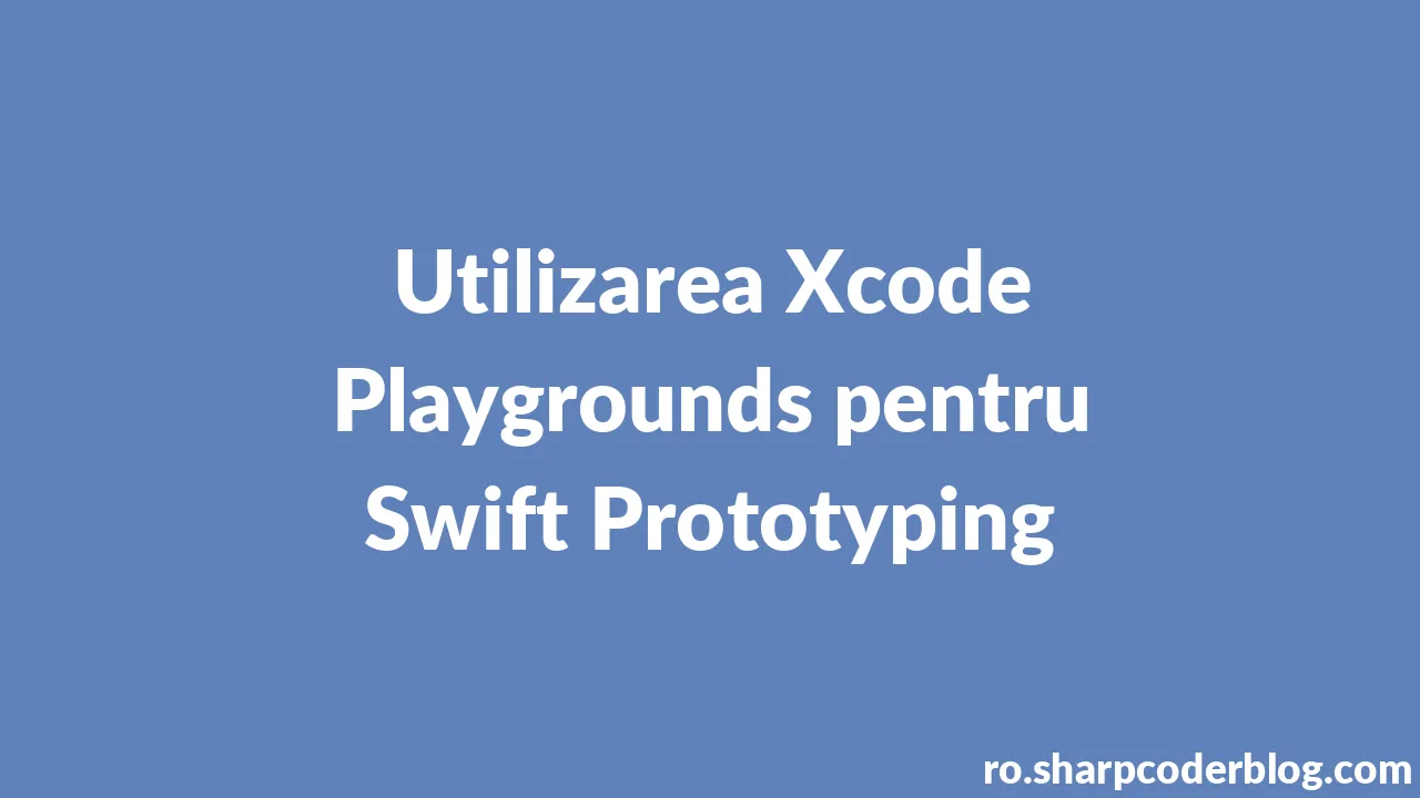 Utilizarea Xcode Playgrounds pentru Swift Prototyping | Sharp Coder Blog Utilizarea Xcode Playgrounds pentru Swift Prototyping | Sharp Coder Blog