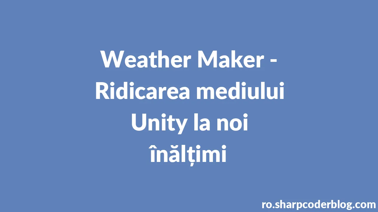 Weather Maker - Ridicarea mediului Unity la noi înălțimi | Sharp Coder Blog