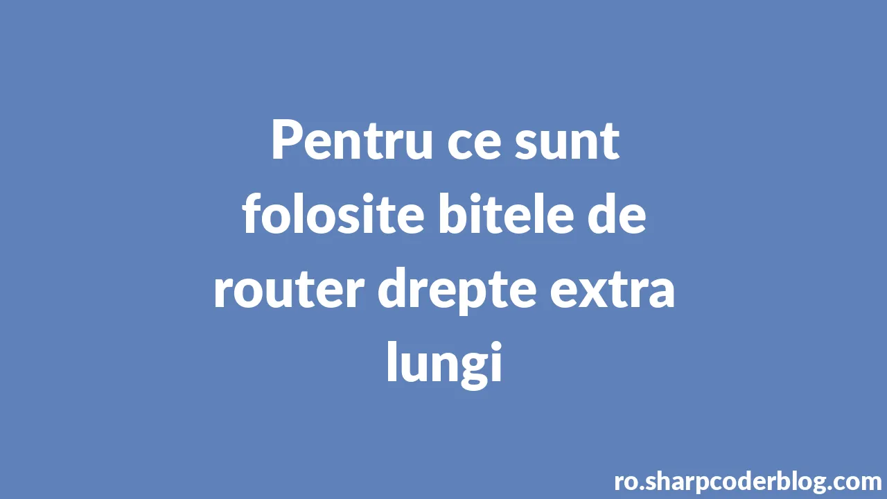 Pentru ce sunt folosite bitele de router drepte extra lungi | Sharp ...