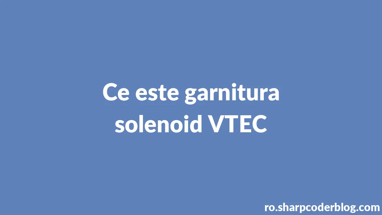 Ce este garnitura solenoid VTEC | Sharp Coder Blog