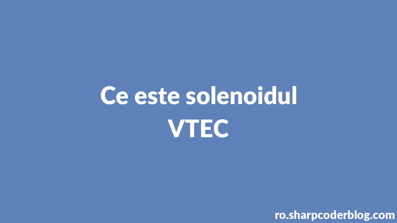 Ce este solenoidul VTEC | Sharp Coder Blog