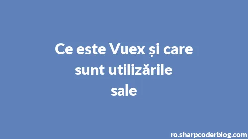 Ce este Vuex și care sunt utilizările sale - Thumbnail