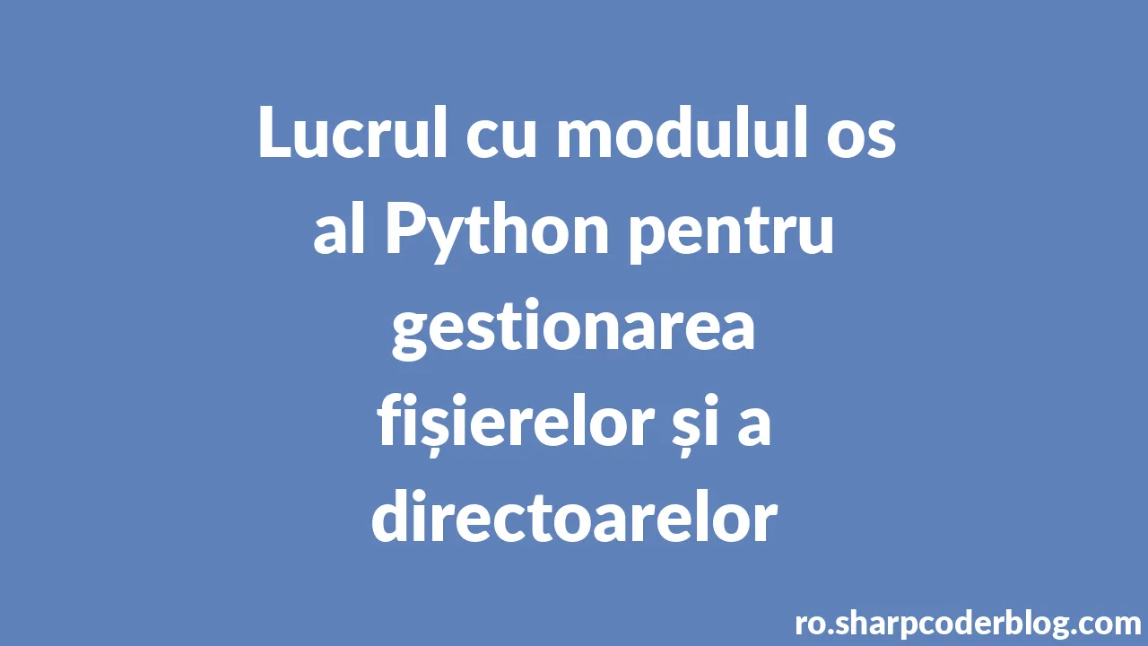 Lucrul Cu Modulul Os Al Python Pentru Gestionarea Fișierelor și A
